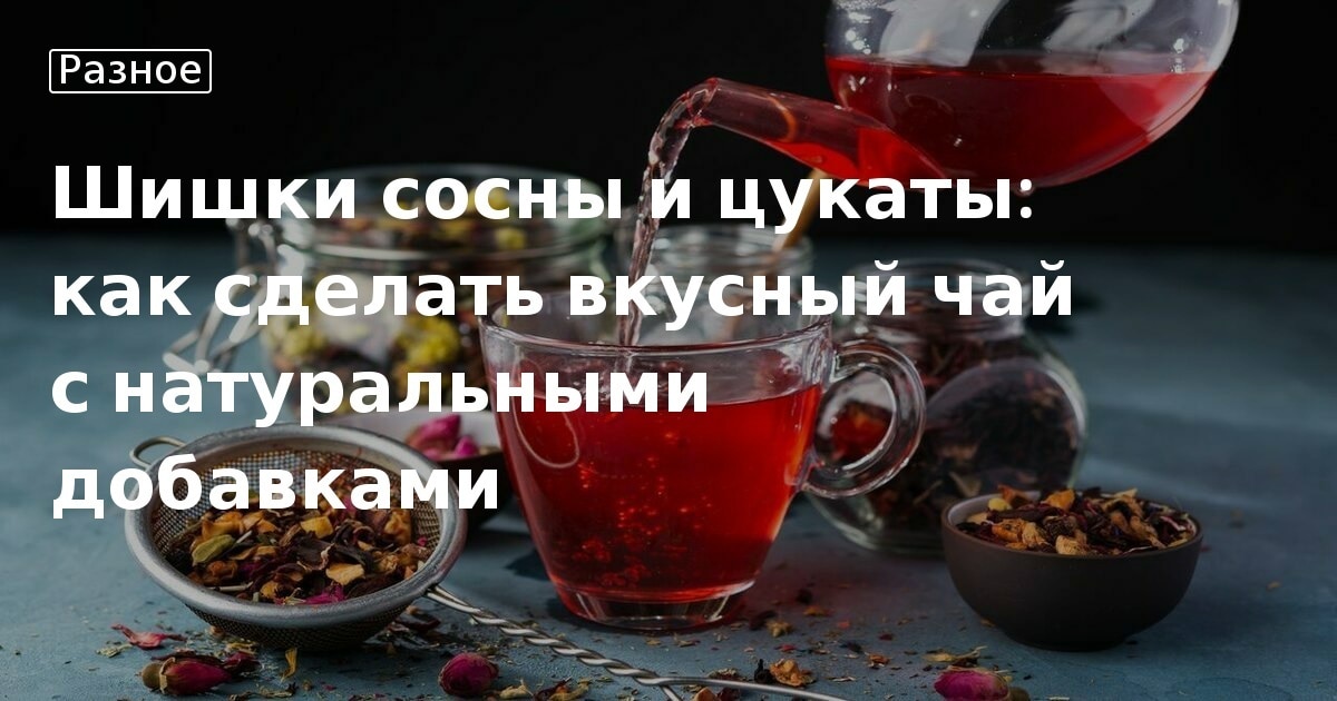 Шишки сосны и цукаты: как сделать вкусный чай с натуральными добавками ...