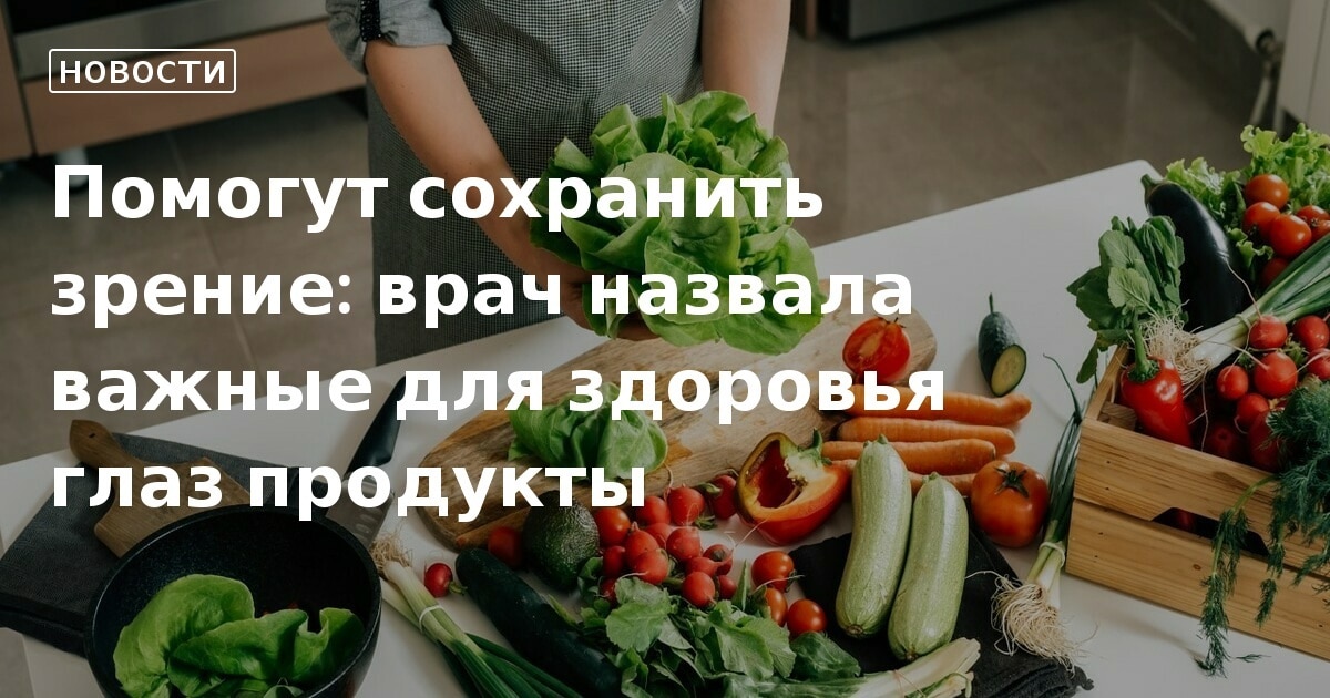 Помогут сохранить зрение: врач назвала важные для здоровья глаз ...
